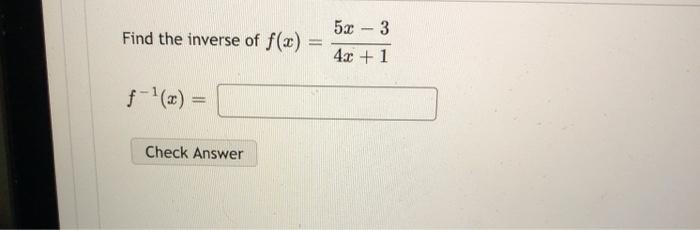 Solved Find the inverse of f(x) = 5x - 3 4x + 1 Check Answer | Chegg.com