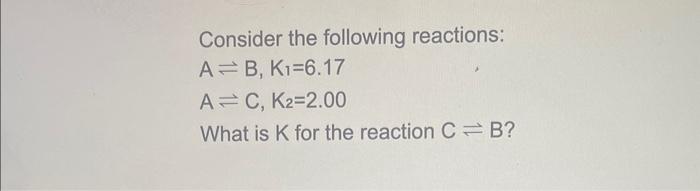 Solved Consider the following reactions: A⇌B,K1=6.17 | Chegg.com
