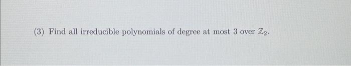 Solved (3) Find all irreducible polynomials of degree at | Chegg.com