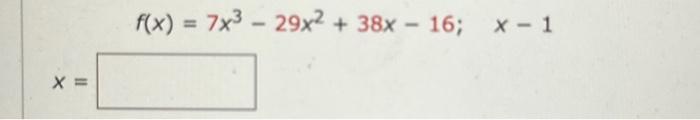 Solved X = f(x) = 7x³ - 29x² + 38x - 16; x-1 | Chegg.com