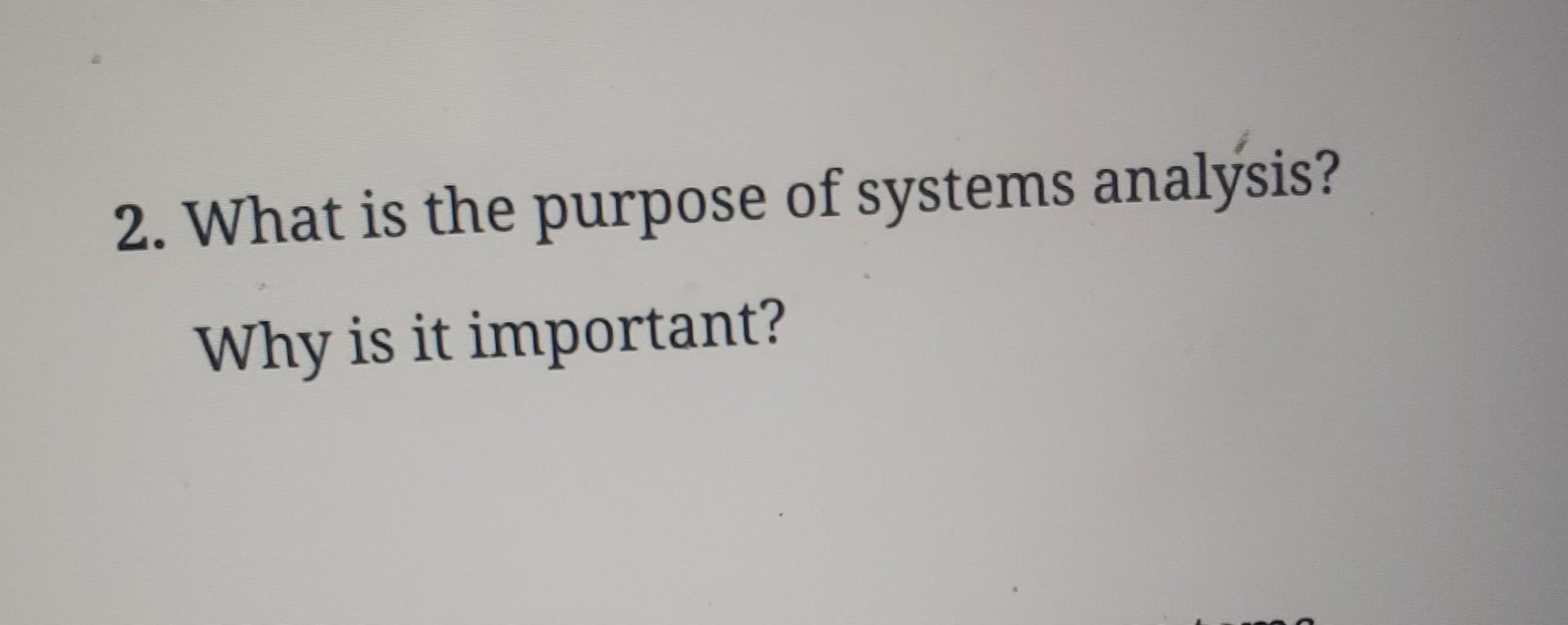 Solved 2. What is the purpose of systems analysis? Why is it | Chegg.com