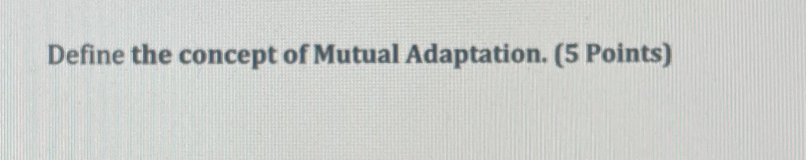 Solved Define the concept of Mutual Adaptation. (5 ﻿Points) | Chegg.com