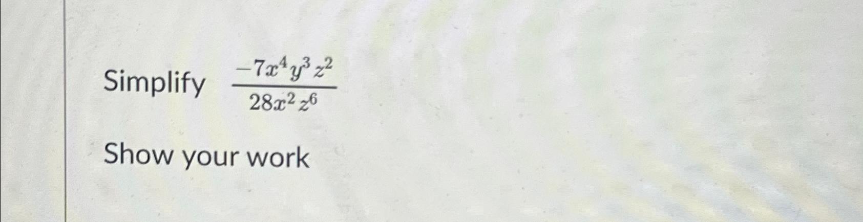 Solved Simplify -7x4y3z228x2z6Show your work | Chegg.com