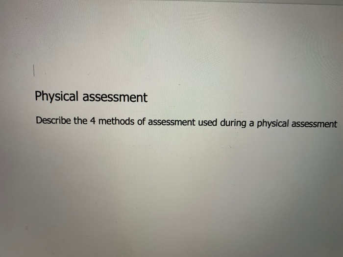Solved Physical assessment Describe the 4 methods of | Chegg.com