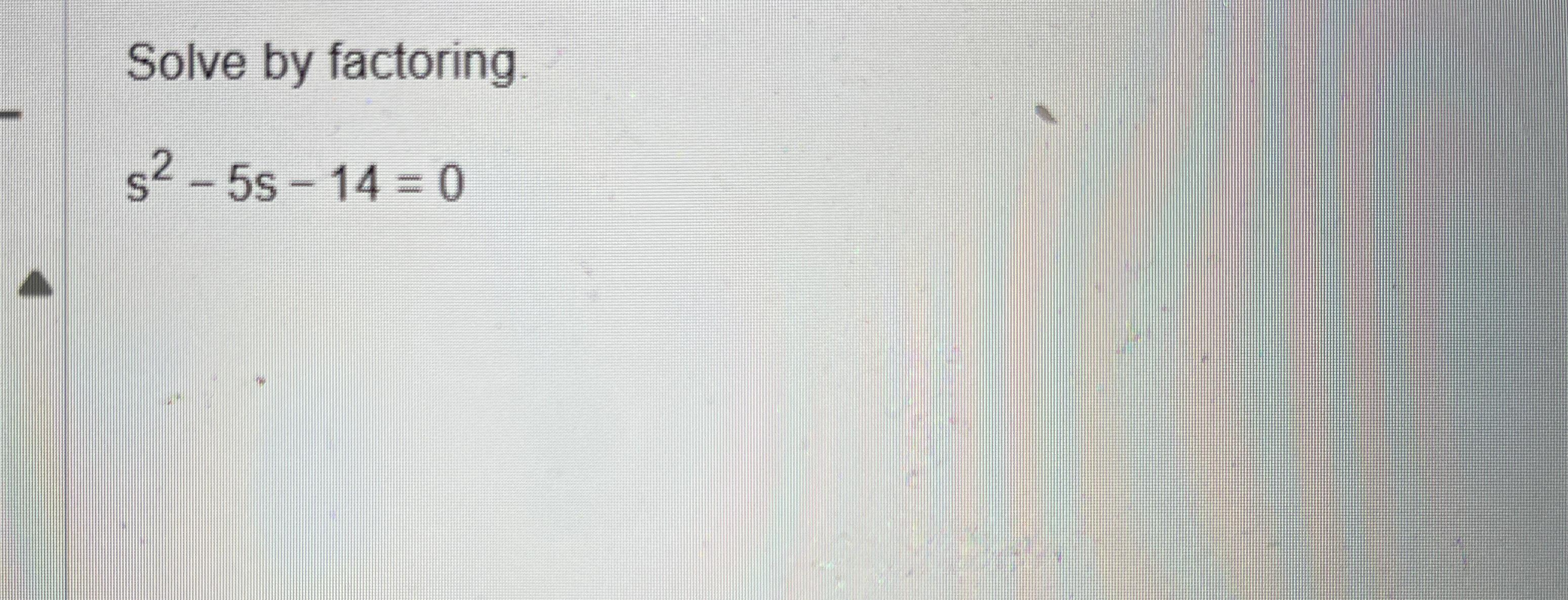 Solved Solve by factoring.s2-5s-14=0 | Chegg.com