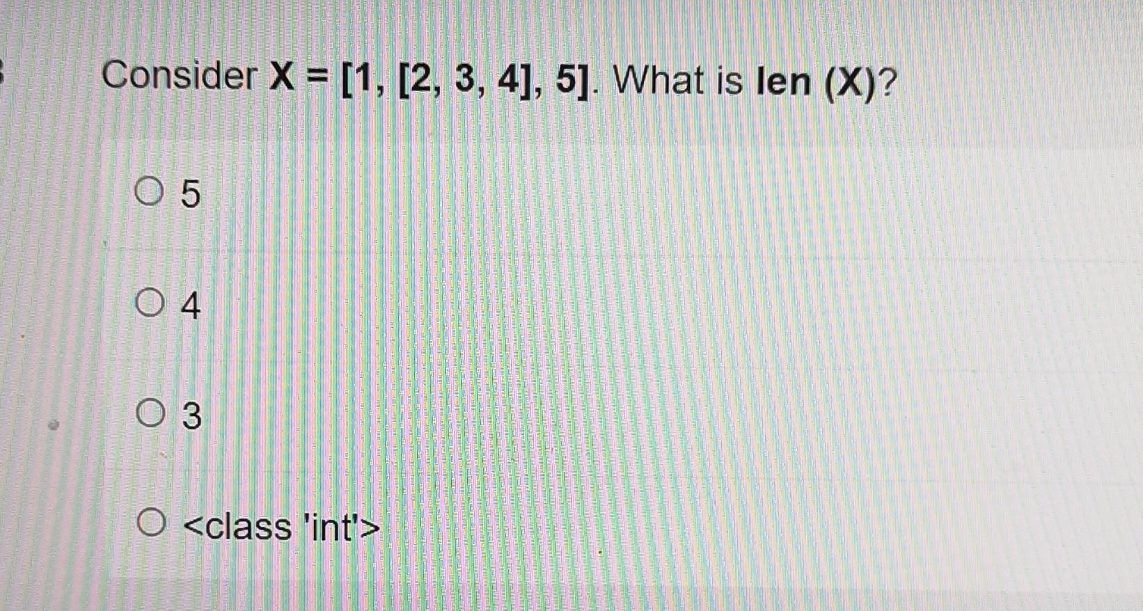 Solved Consider X = [1, [2, 3, 4], 5]. What is len (X)? O 5 | Chegg.com