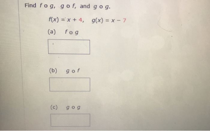 Solved Find fog, gof, and gog. g(x) = x - 7 f(x) = x + 4, | Chegg.com