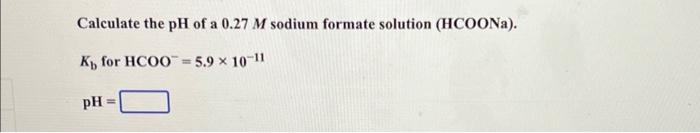 Solved Calculate the pH of a 0.27M sodium formate solution | Chegg.com