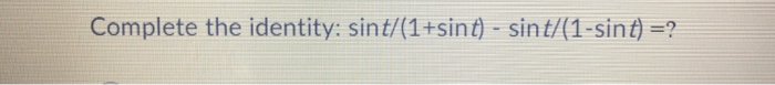 Solved Complete the identity: sint/(1+sint) - sint/(1-sint) | Chegg.com