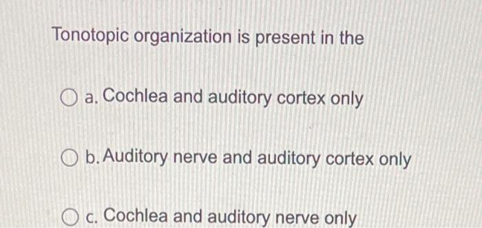 Solved Tonotopic organization is present in the a. Cochlea | Chegg.com