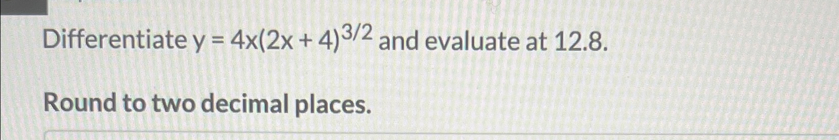 Solved Differentiate y=4x(2x+4)32 ﻿and evaluate at 12.8Round | Chegg.com