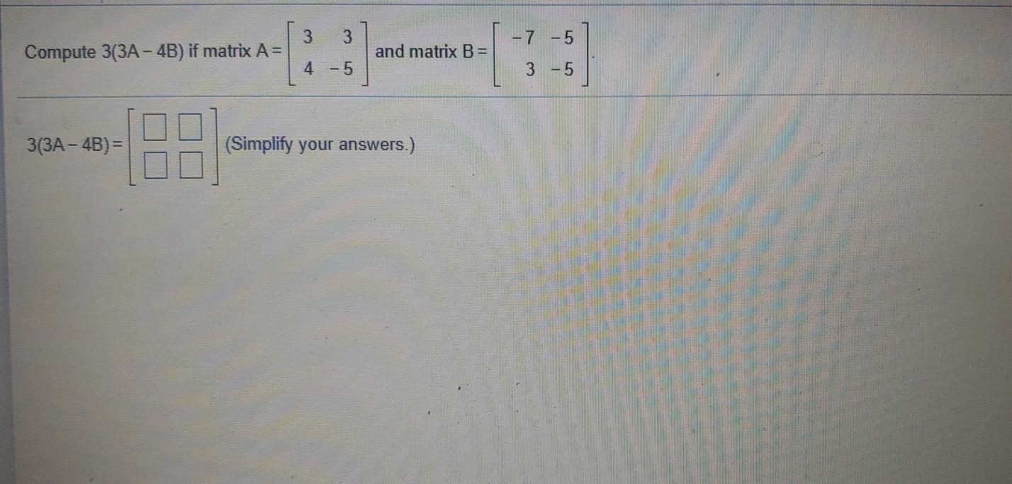 Solved 3 -7 -5 Compute 3(3A - 4B) if matrix A= and matrix B= | Chegg.com