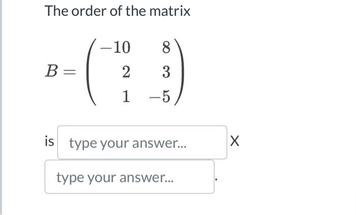Solved The order of the matrix B=⎝⎛−102183−5⎠⎞ | Chegg.com