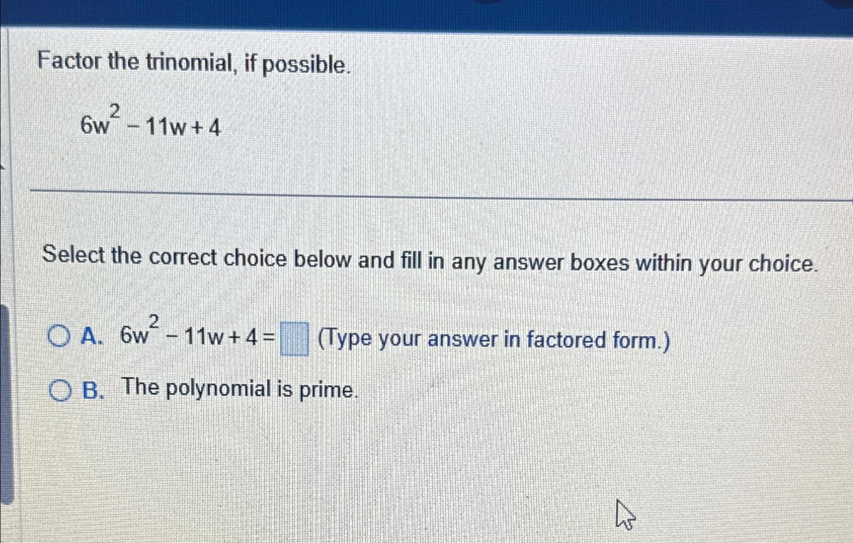 Solved Factor the trinomial, if possible.6w2-11w+4Select the | Chegg.com