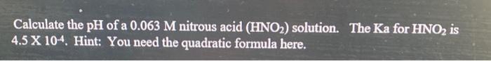 Solved Calculate the pH of a 0.063M nitrous acid (HNO2) | Chegg.com