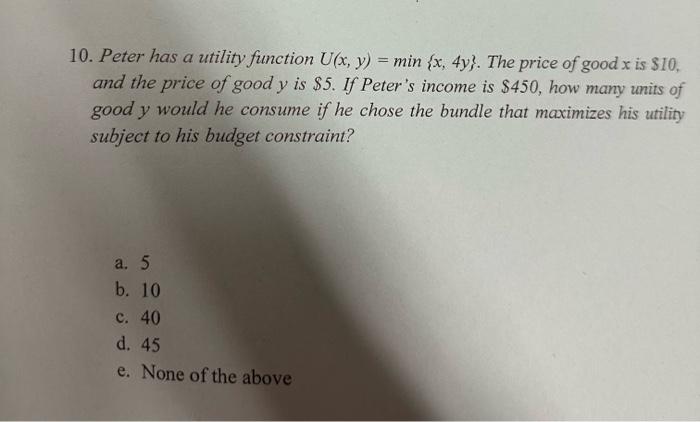 Solved 10. Peter has a utility function U(x,y)=min{x,4y}. | Chegg.com