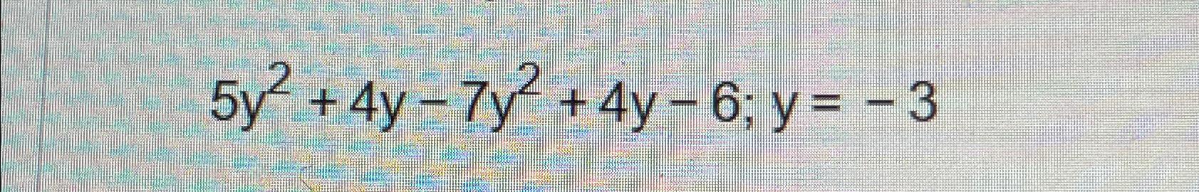 Solved 5y2+4y-7y2+4y-6;y=-3 | Chegg.com