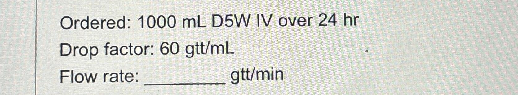 Solved Ordered: 1000 ﻿mL D5W IV over 24 ﻿hr Drop factor: | Chegg.com