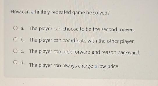 Solved How can a finitely repeated game be solved?a. ﻿The | Chegg.com