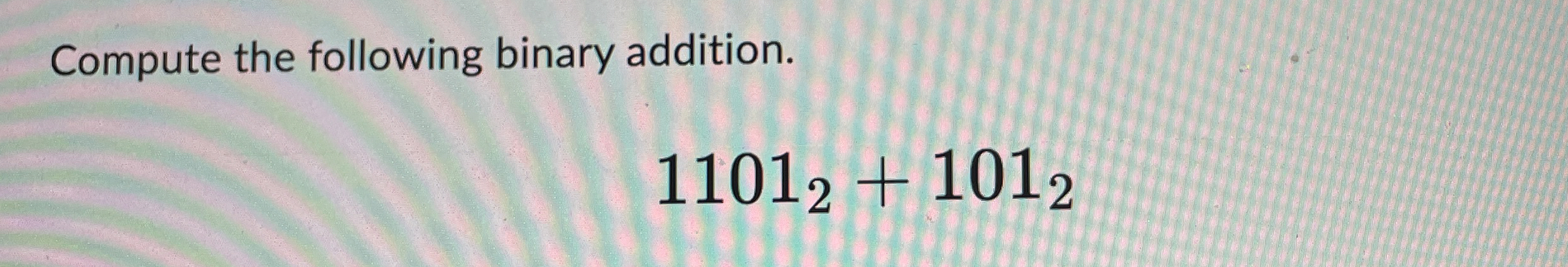 Solved Compute the following binary addition.11012+1012 | Chegg.com