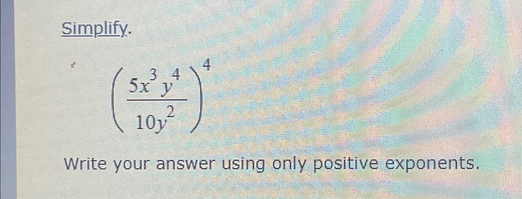 Solved Simplify.(5x3y410y2)4Write your answer using only | Chegg.com