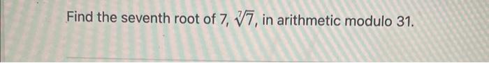 Solved Find the seventh root of 7,77, in arithmetic modulo | Chegg.com