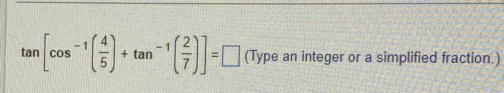 Solved tan[cos-1(45)+tan-1(27)]= (Type an integer or a | Chegg.com
