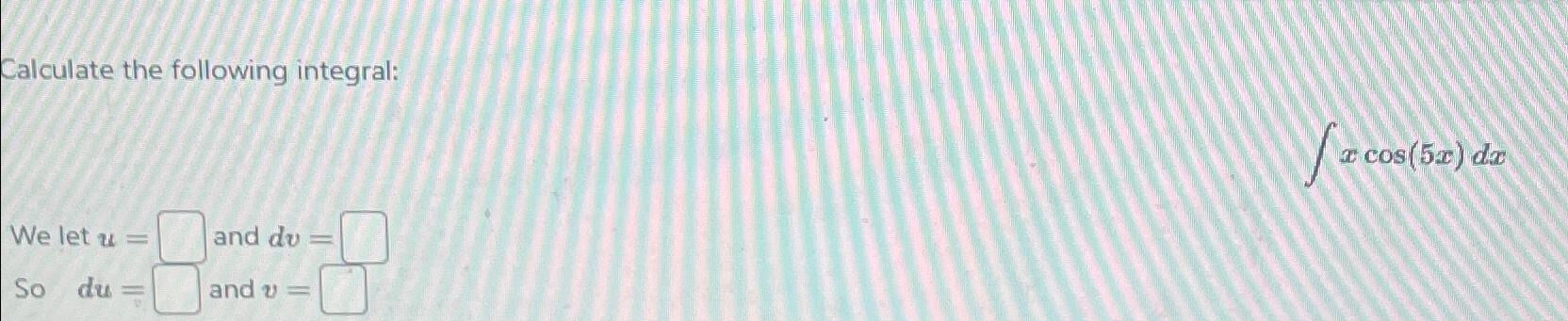 Solved Calculate the following integral:∫﻿﻿xcos(5x)dxWe let | Chegg.com