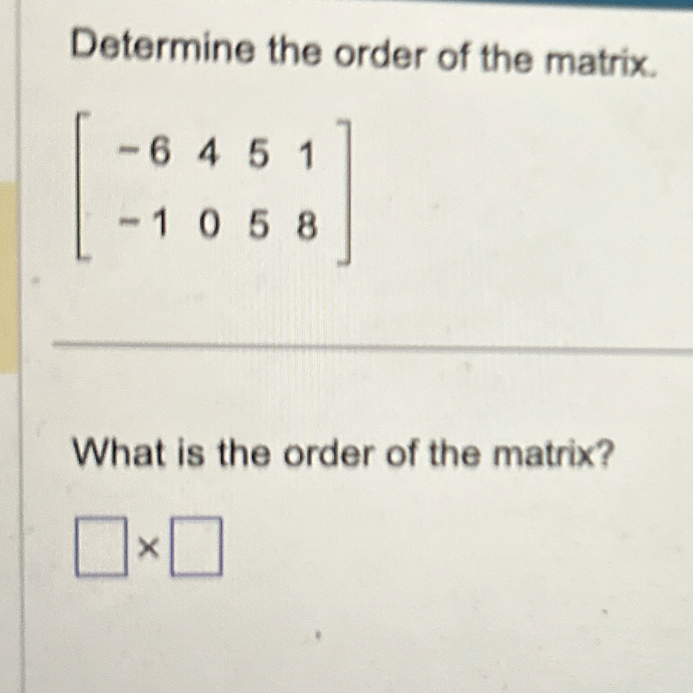 Solved Determine the order of the matrix.[-6451-1058]What is | Chegg.com