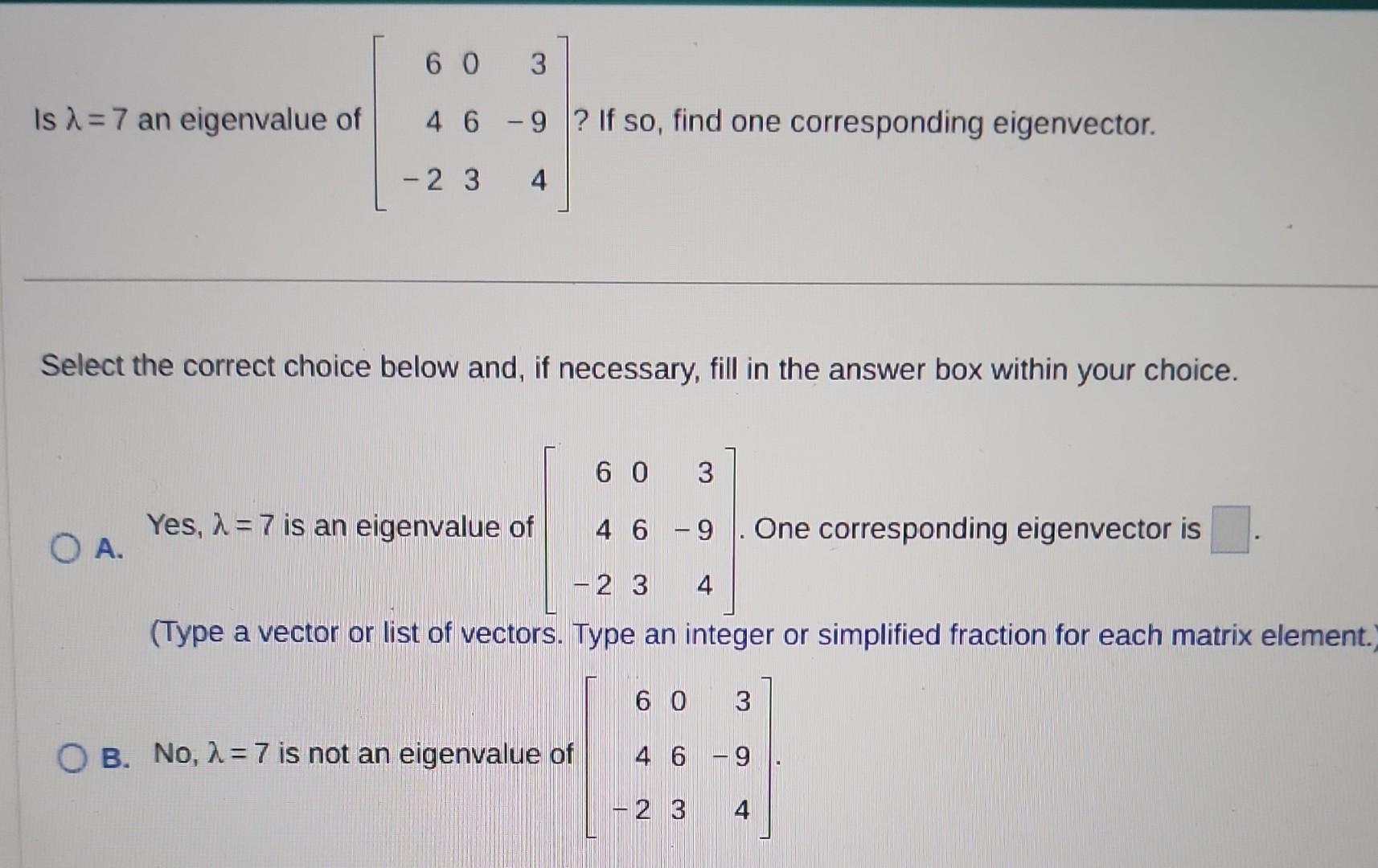 Solved Is λ=7 an eigenvalue of ⎣⎡64−20633−94⎦⎤ ? If so, find | Chegg.com