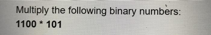 Solved Multiply the following binary numbers: 1100 * 101 | Chegg.com