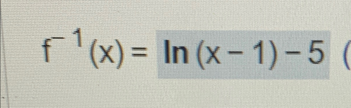 Solved f-1(x)=ln(x-1)-5Find the domain and range | Chegg.com