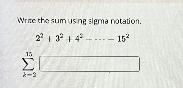 Solved Write the sum using sigma notation. 22+32+42+⋯+152 | Chegg.com