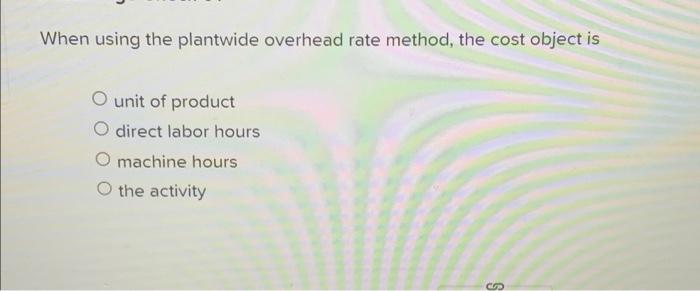 Solved When using the plantwide overhead rate method, the | Chegg.com