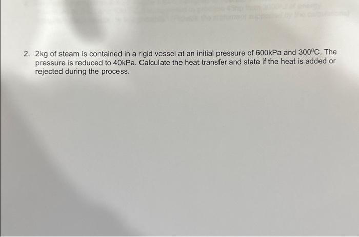 Solved 2. 2 kg of steam is contained in a rigid vessel at an | Chegg.com