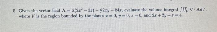 Solved 5. Given the vector field A=x^(2x2−3z)−y^2xy−z^4x, | Chegg.com