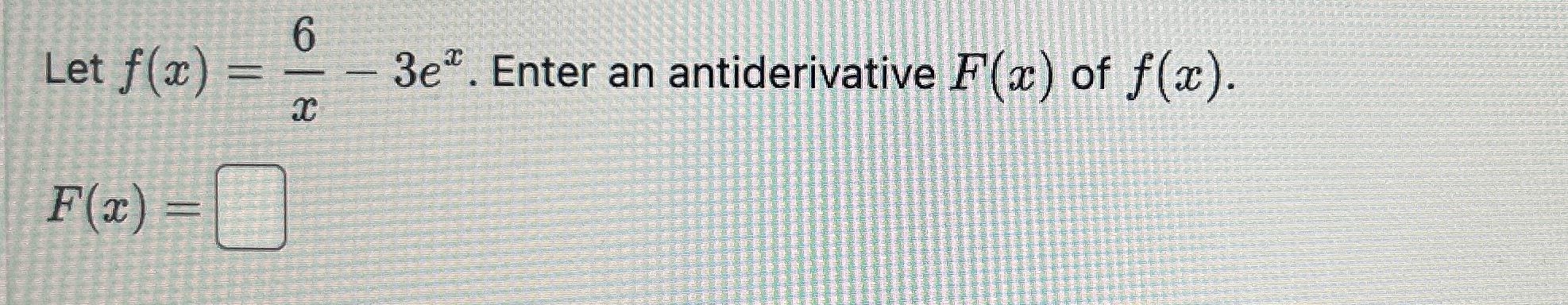 Solved Let f(x)=6x-3ex. Enter an antiderivative F(x) of | Chegg.com Solved Let f(x)=6x-3ex. Enter an antiderivative F(x) of | Chegg.com