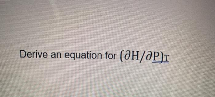Solved Derive an equation for (ah/aP) | Chegg.com