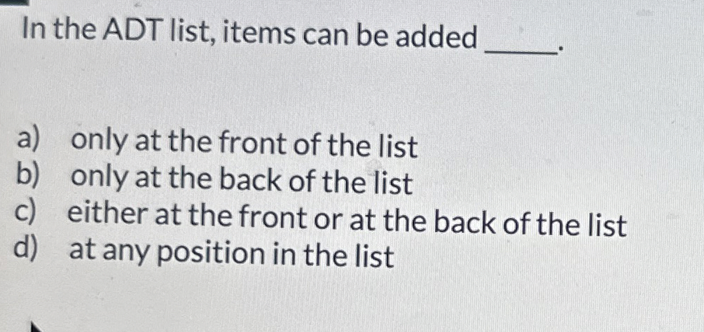 Solved In the ADT list, items can be addeda) ﻿only at the | Chegg.com