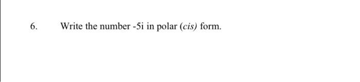 Solved 6. Write the number −5i in polar (cis) form. | Chegg.com