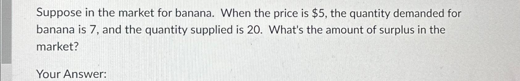 Solved Suppose in the market for banana. When the price is | Chegg.com
