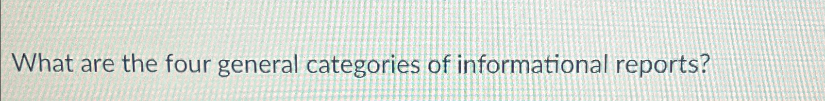 Solved What are the four general categories of informational | Chegg.com