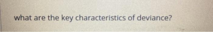 Solved what are the key characteristics of deviance? | Chegg.com