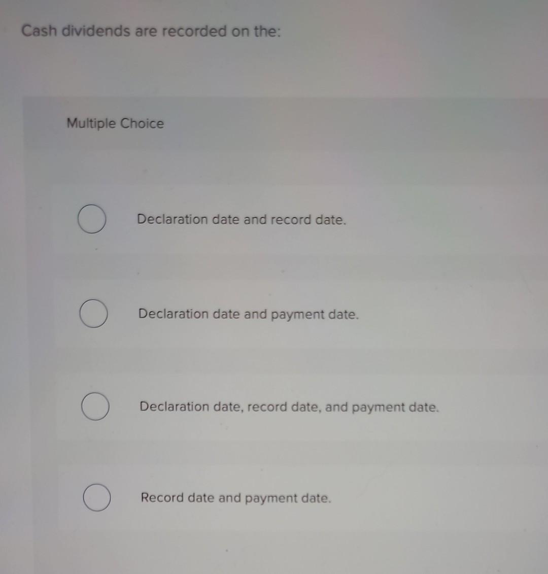 Solved Cash dividends are recorded on the: Multiple Choice | Chegg.com