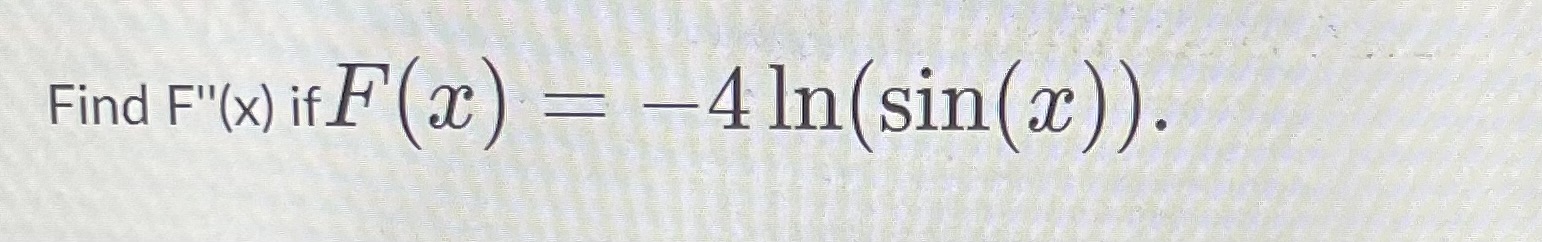 Solved Find F''(x) ﻿if F(x)=-4ln(sin(x)) | Chegg.com