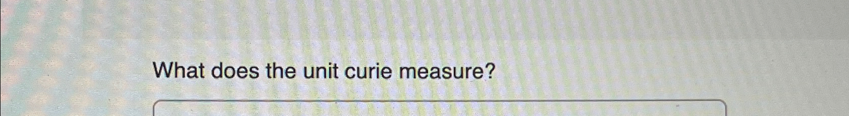Solved What does the unit curie measure? | Chegg.com