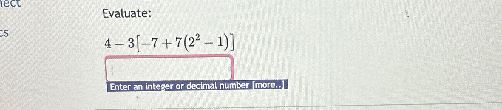 Solved Evaluate:4-3[-7+7(22-1)]Enter an interer or decimal | Chegg.com