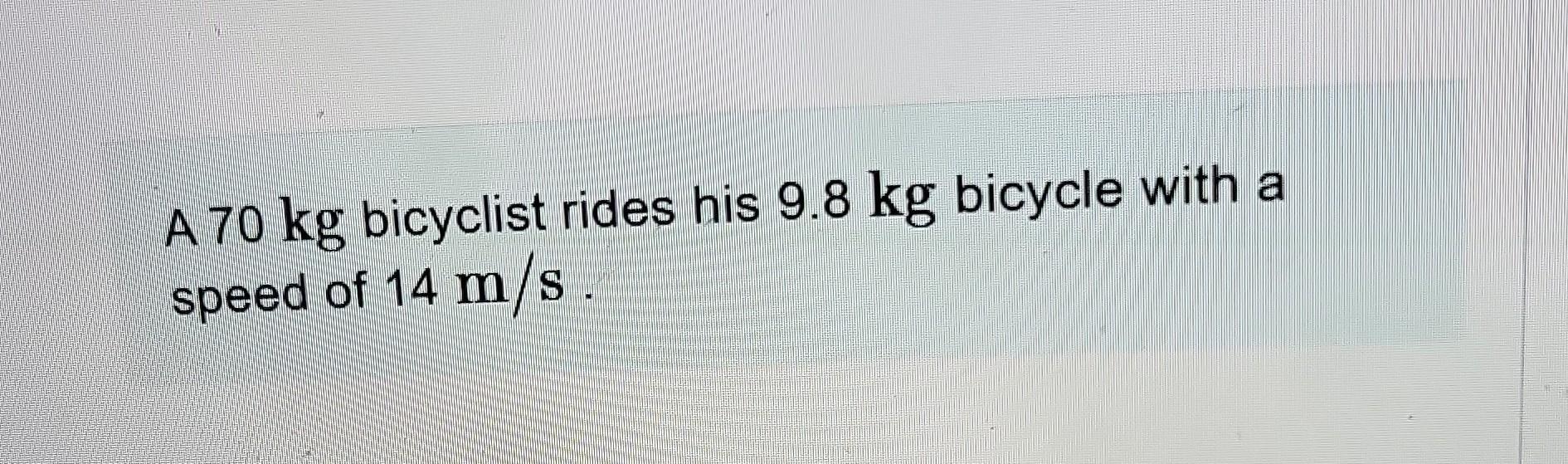 Solved A 70 kg bicyclist rides his 9.8 kg bicycle with a | Chegg.com