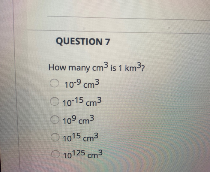 Solved QUESTION 7 How many cm3 is 1 km3? 10-9 cm3 10-15 cm3 | Chegg.com