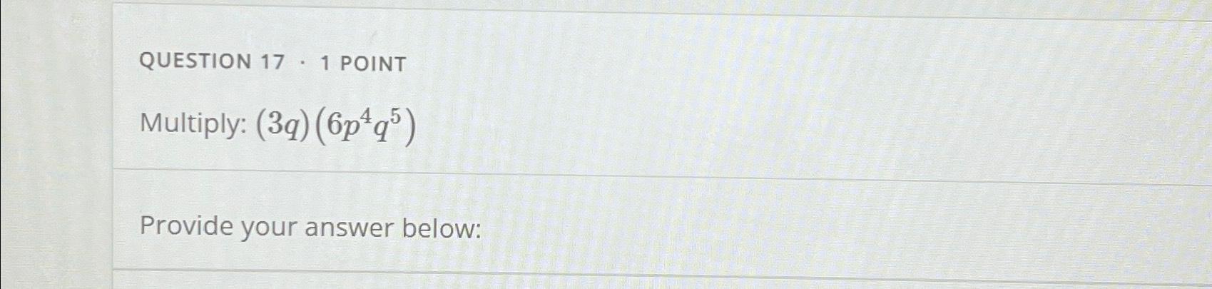 Solved QUESTION 17 - 1 ﻿POINTMultiply: (3q)(6p4q5)Provide | Chegg.com